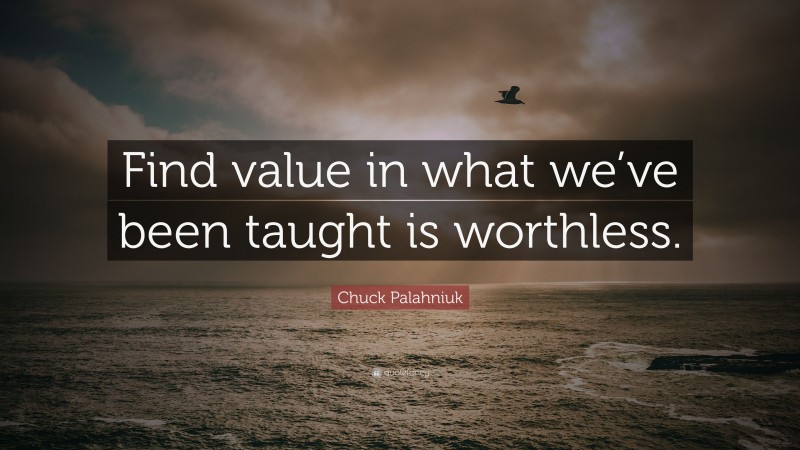 Chuck Palahniuk Quote: “Find value in what we’ve been taught is worthless.”