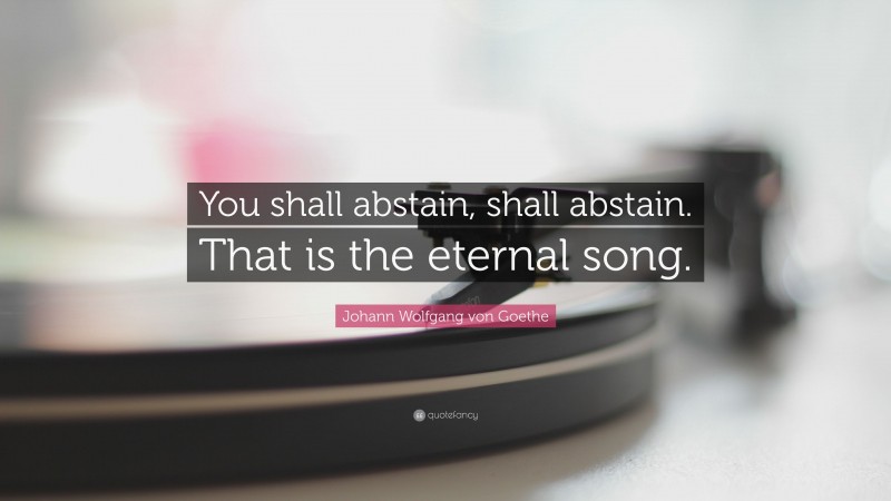 Johann Wolfgang von Goethe Quote: “You shall abstain, shall abstain ...