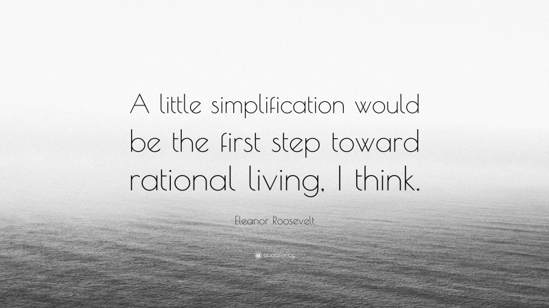 Eleanor Roosevelt Quote: “A little simplification would be the first ...