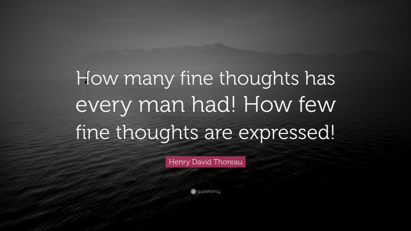 Henry David Thoreau Quote: “How many fine thoughts has every man had ...