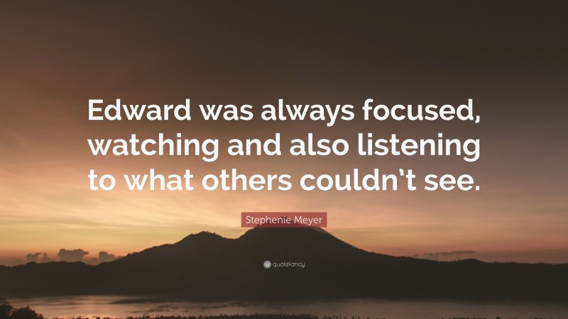Stephenie Meyer Quote: “Edward was always focused, watching and also ...