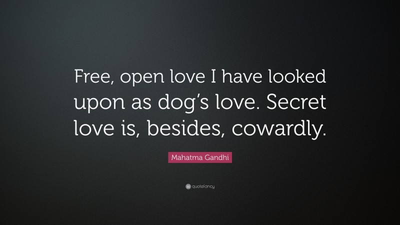 Mahatma Gandhi Quote: “Free, open love I have looked upon as dog’s love ...