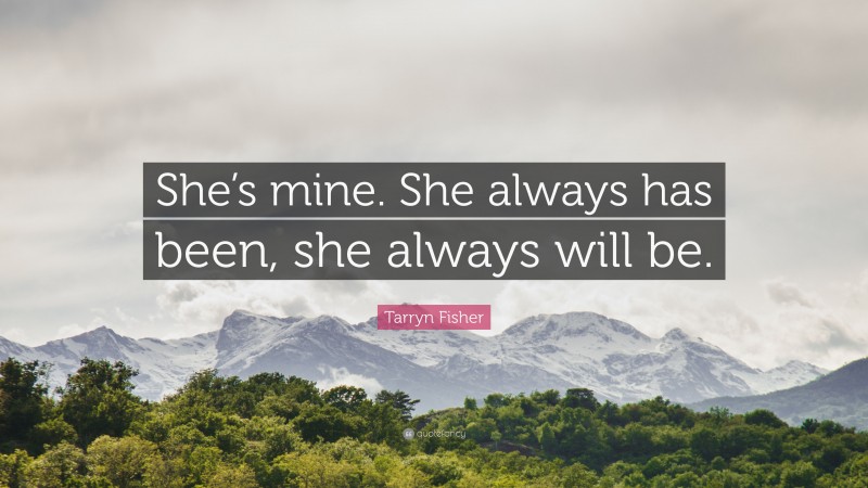Tarryn Fisher Quote: “She’s mine. She always has been, she always will be.”