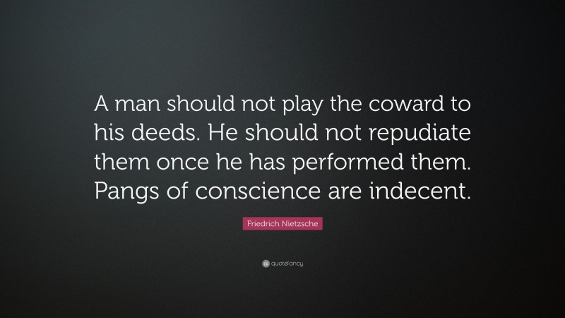 Friedrich Nietzsche Quote: “A man should not play the coward to his ...