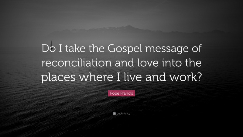 Pope Francis Quote: “Do I take the Gospel message of reconciliation and ...