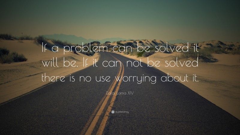 Dalai Lama XIV Quote: “If a problem can be solved it will be. If it can not be solved there is ...