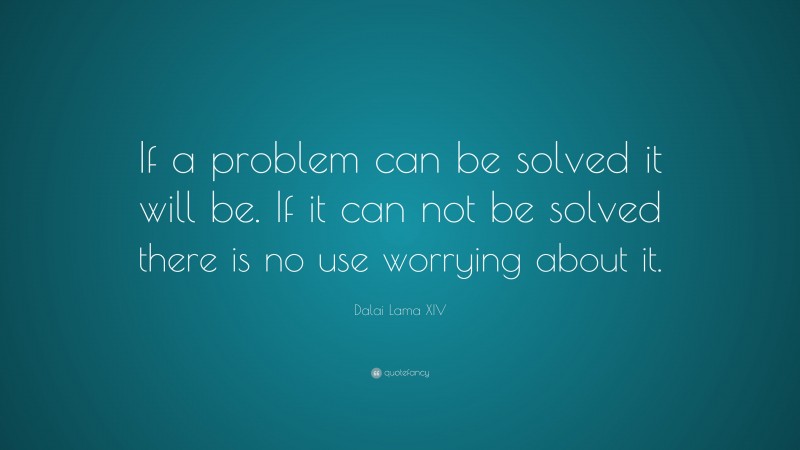 Dalai Lama XIV Quote: “If a problem can be solved it will be. If it can not be solved there is ...