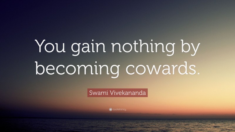 Swami Vivekananda Quote: “You gain nothing by becoming cowards.”