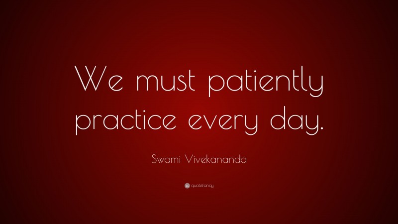 Swami Vivekananda Quote: “We must patiently practice every day.”