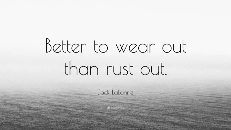 Jack LaLanne Quote: “Better to wear out than rust out.”