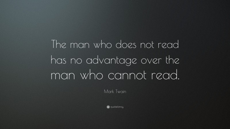 Mark Twain Quote: “The man who does not read has no advantage over the ...