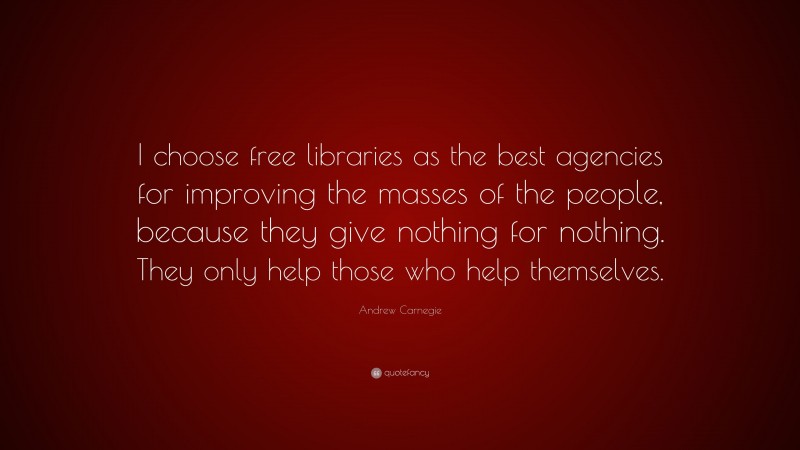 Andrew Carnegie Quote: “I choose free libraries as the best agencies ...