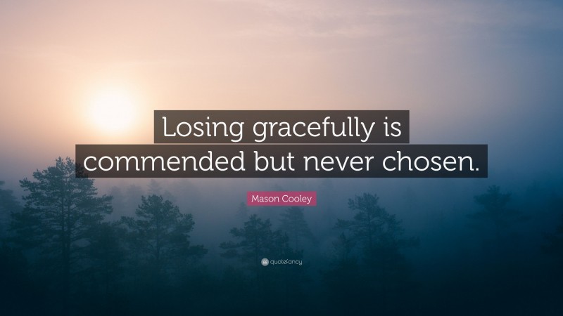 Mason Cooley Quote: “Losing gracefully is commended but never chosen.”