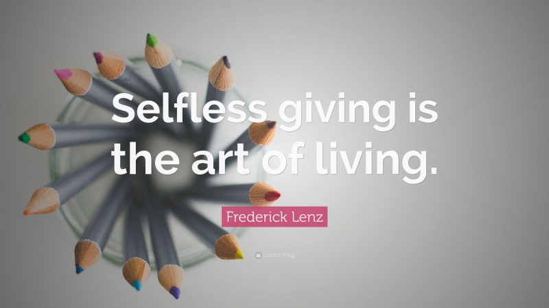 Frederick Lenz Quote: “Selfless giving is the art of living.”