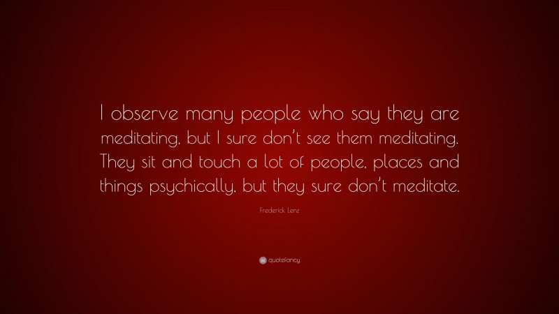 Frederick Lenz Quote: “I observe many people who say they are ...