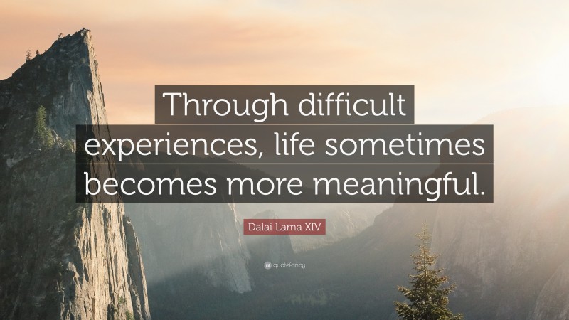 Dalai Lama XIV Quote: “Through difficult experiences, life sometimes ...