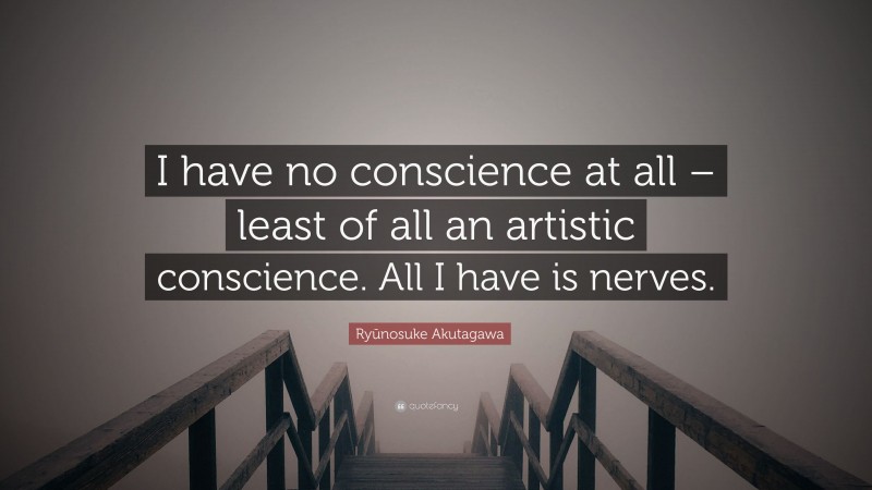 Ryūnosuke Akutagawa Quote: “I have no conscience at all – least of all ...