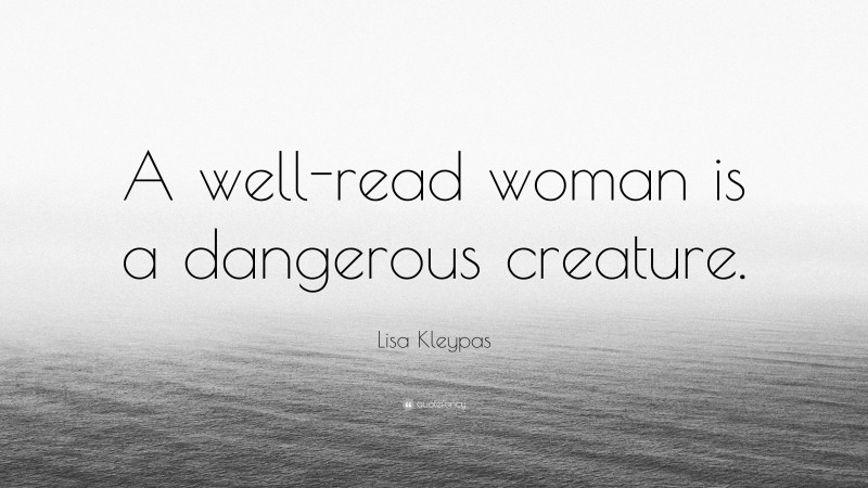 Lisa Kleypas Quote: “A well-read woman is a dangerous creature.”