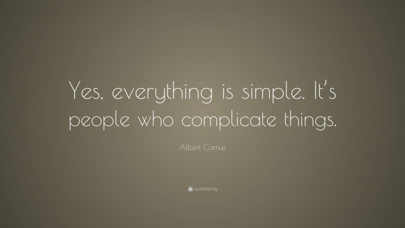 Albert Camus Quote: “Yes, everything is simple. It’s people who ...