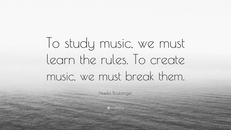 Nadia Boulanger Quote: “To study music, we must learn the rules. To ...