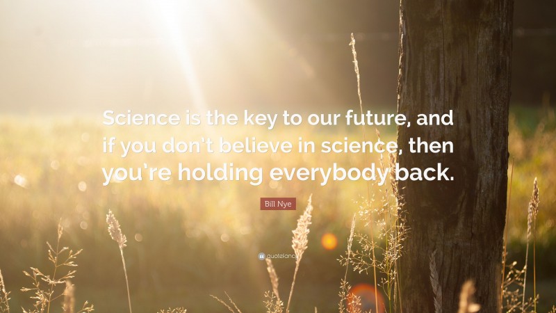 Bill Nye Quote: “Science is the key to our future, and if you don’t ...