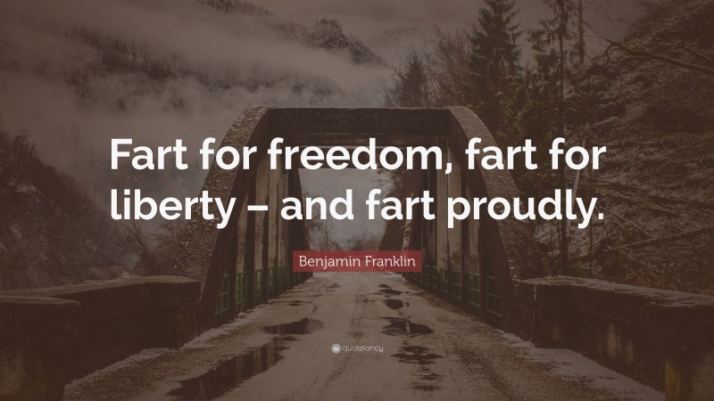 Benjamin Franklin Quote: “Fart for freedom, fart for liberty – and fart ...