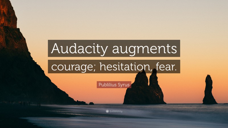 Publilius Syrus Quote: “Audacity augments courage; hesitation, fear.”
