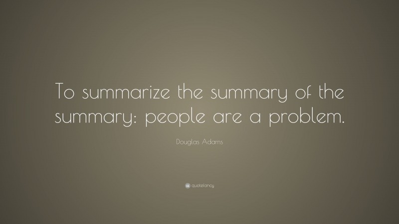 Douglas Adams Quote: “To summarize the summary of the summary: people ...