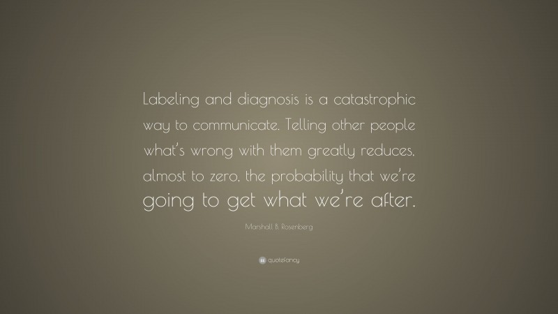 Marshall B. Rosenberg Quote: “Labeling and diagnosis is a catastrophic ...