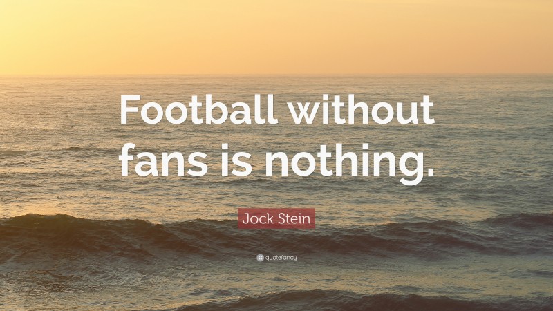 Jock Stein Quote: “Football without fans is nothing.”