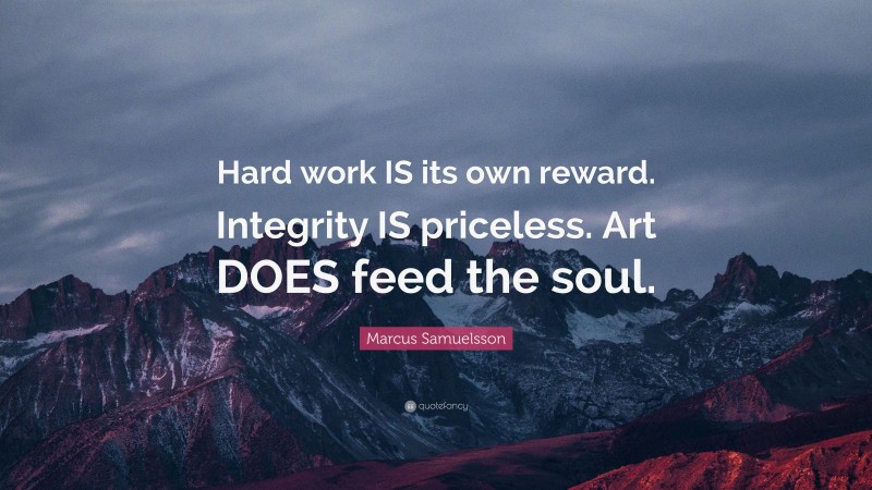 Marcus Samuelsson Quote: “Hard work IS its own reward. Integrity IS ...