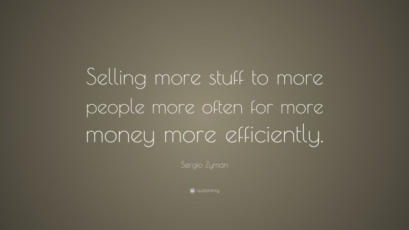 Sergio Zyman Quote: “Selling more stuff to more people more often for ...