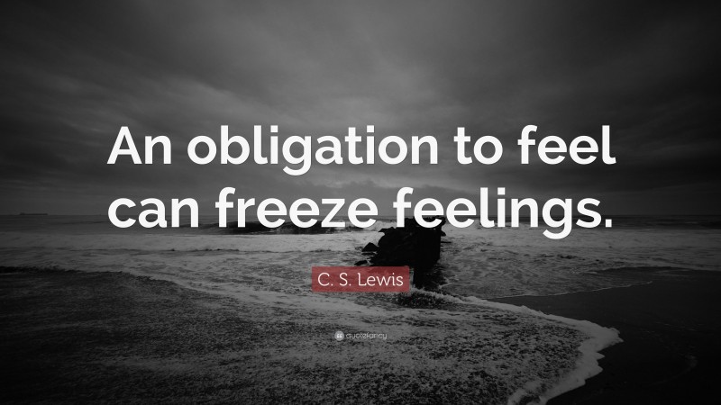 C. S. Lewis Quote: “An obligation to feel can freeze feelings.”