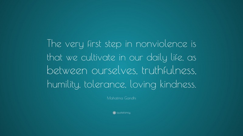 Mahatma Gandhi Quote: “The very first step in nonviolence is that we ...