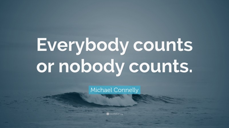 Michael Connelly Quote: “Everybody counts or nobody counts.”