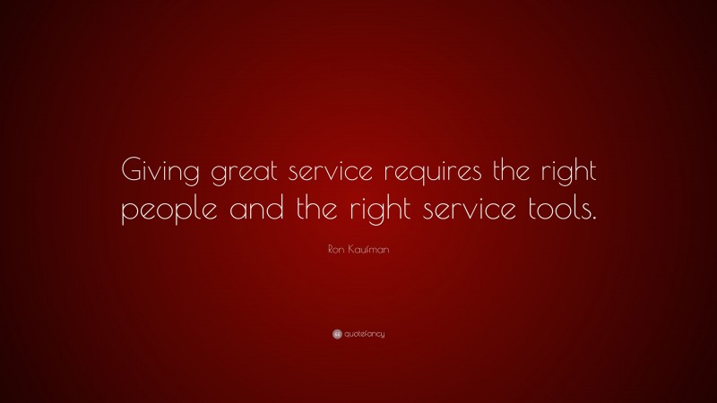 Ron Kaufman Quote: “Giving great service requires the right people and ...