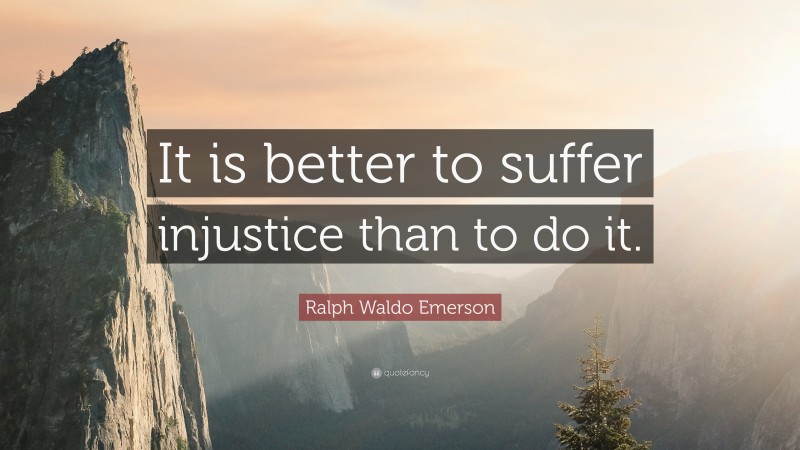 Ralph Waldo Emerson Quote: “It is better to suffer injustice than to do ...