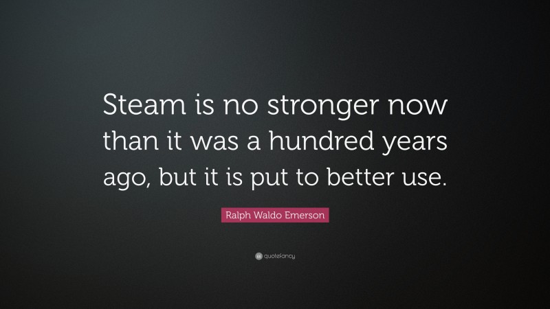 Ralph Waldo Emerson Quote: “Steam is no stronger now than it was a ...