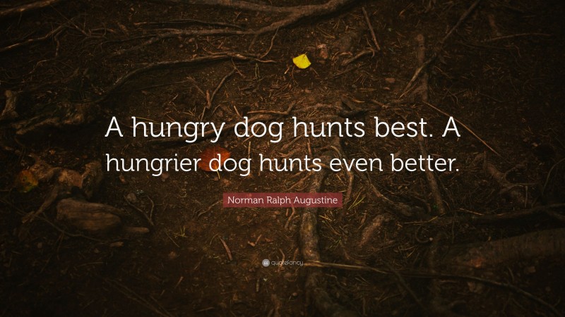 Norman Ralph Augustine Quote: “A hungry dog hunts best. A hungrier dog ...