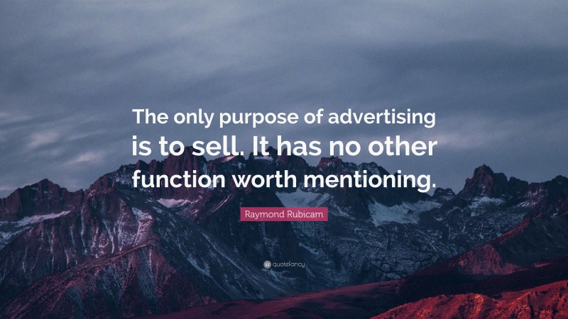 Raymond Rubicam Quote: “The only purpose of advertising is to sell. It ...