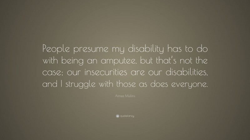 Aimee Mullins Quote: “People presume my disability has to do with being ...