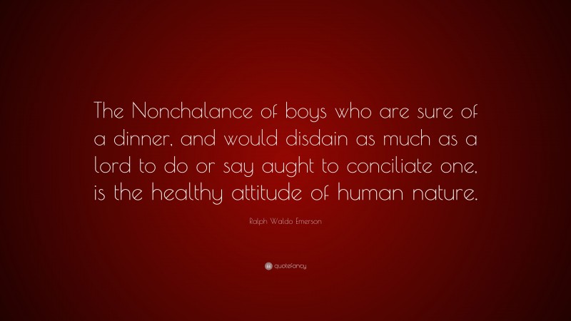 Ralph Waldo Emerson Quote: “The Nonchalance of boys who are sure of a ...