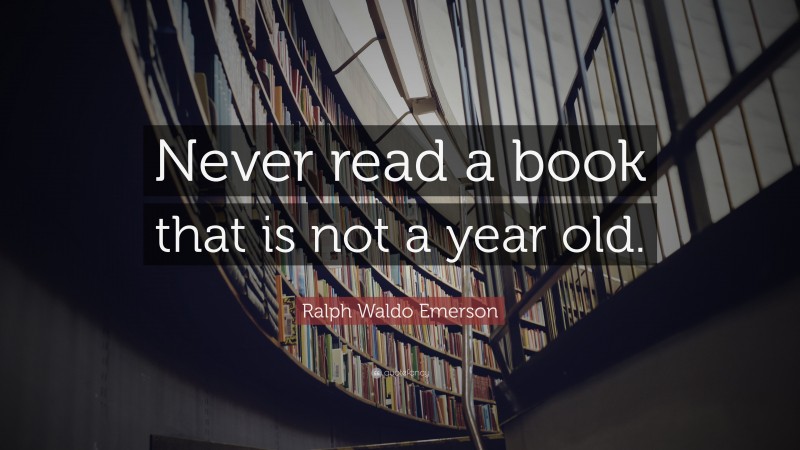Ralph Waldo Emerson Quote: “Never read a book that is not a year old.”