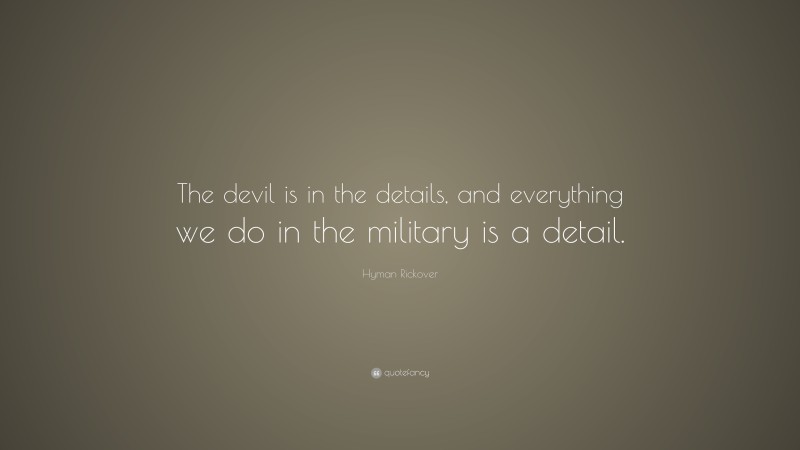 Hyman Rickover Quote: “The devil is in the details, and everything we ...