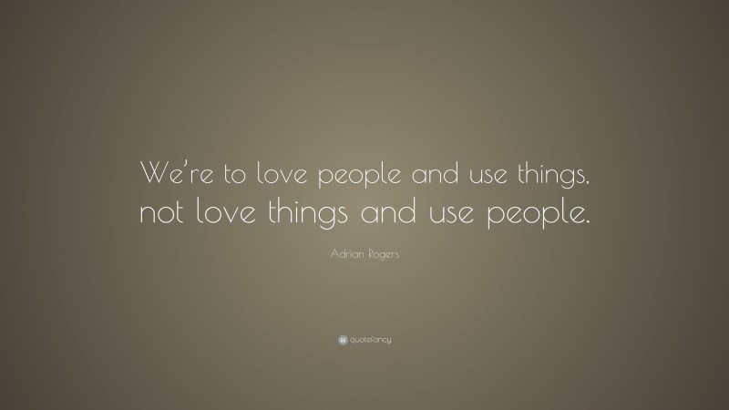 Adrian Rogers Quote: “We’re to love people and use things, not love ...