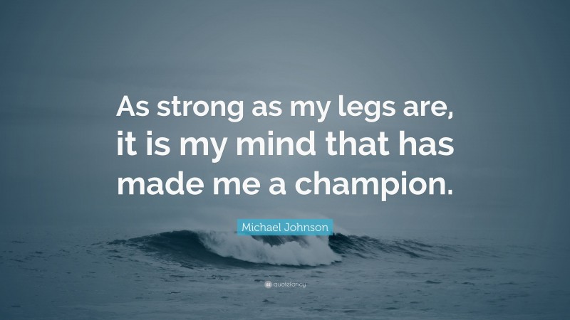 Michael Johnson Quote: “As strong as my legs are, it is my mind that ...
