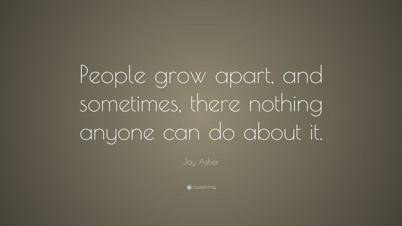 Jay Asher Quote: “People grow apart, and sometimes, there nothing ...