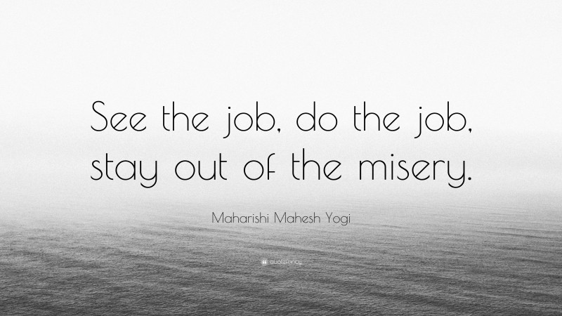 Maharishi Mahesh Yogi Quote: “See the job, do the job, stay out of the ...