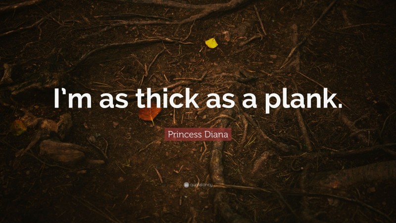 Princess Diana Quote: “I’m as thick as a plank.”