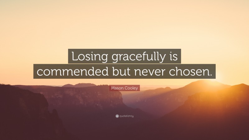 Mason Cooley Quote: “Losing gracefully is commended but never chosen.”